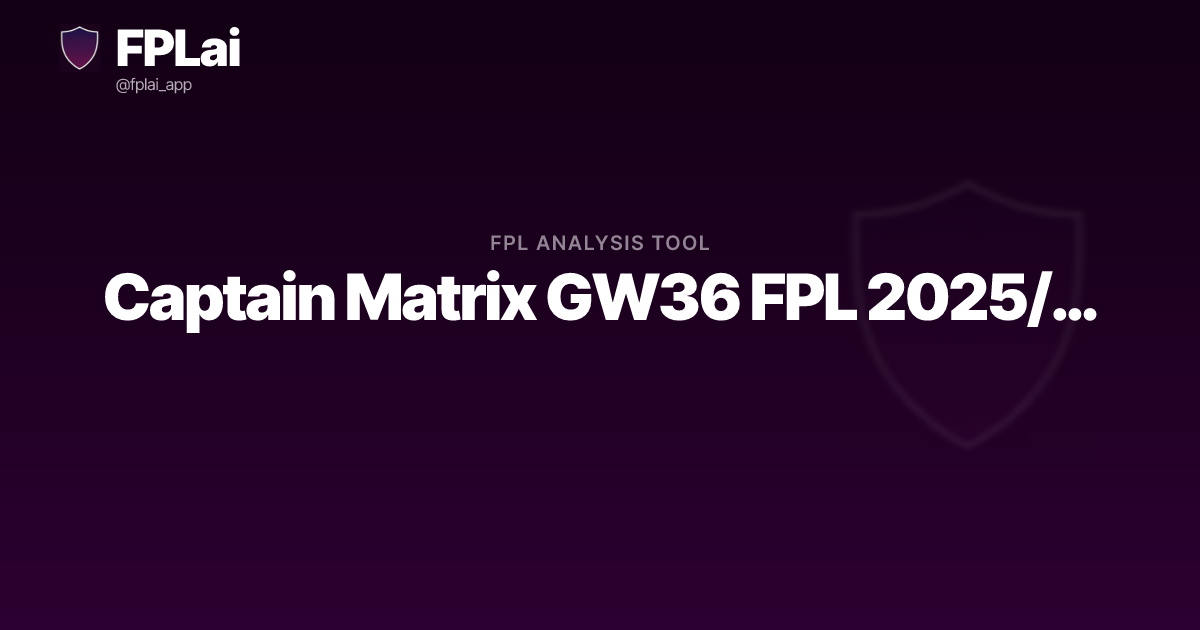 Captain Matrix GW36 FPL 2025/26 | FPLai